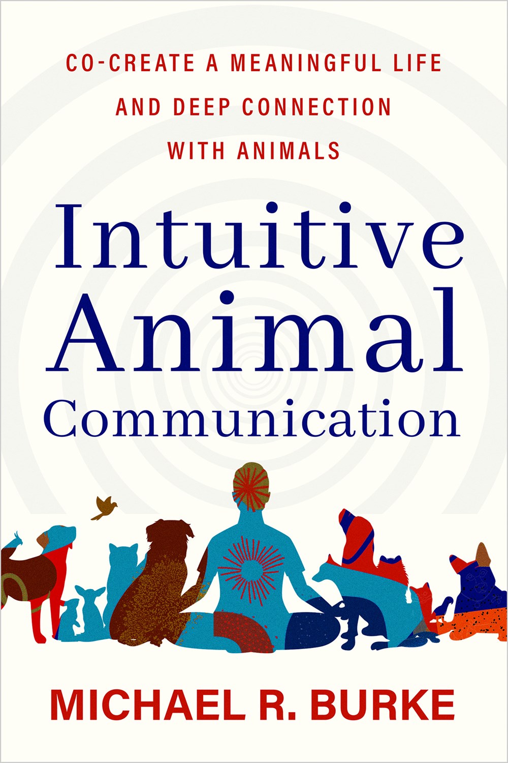 Intuitive Animal Communication: Co-Create a Meaningful Life and Deep ...